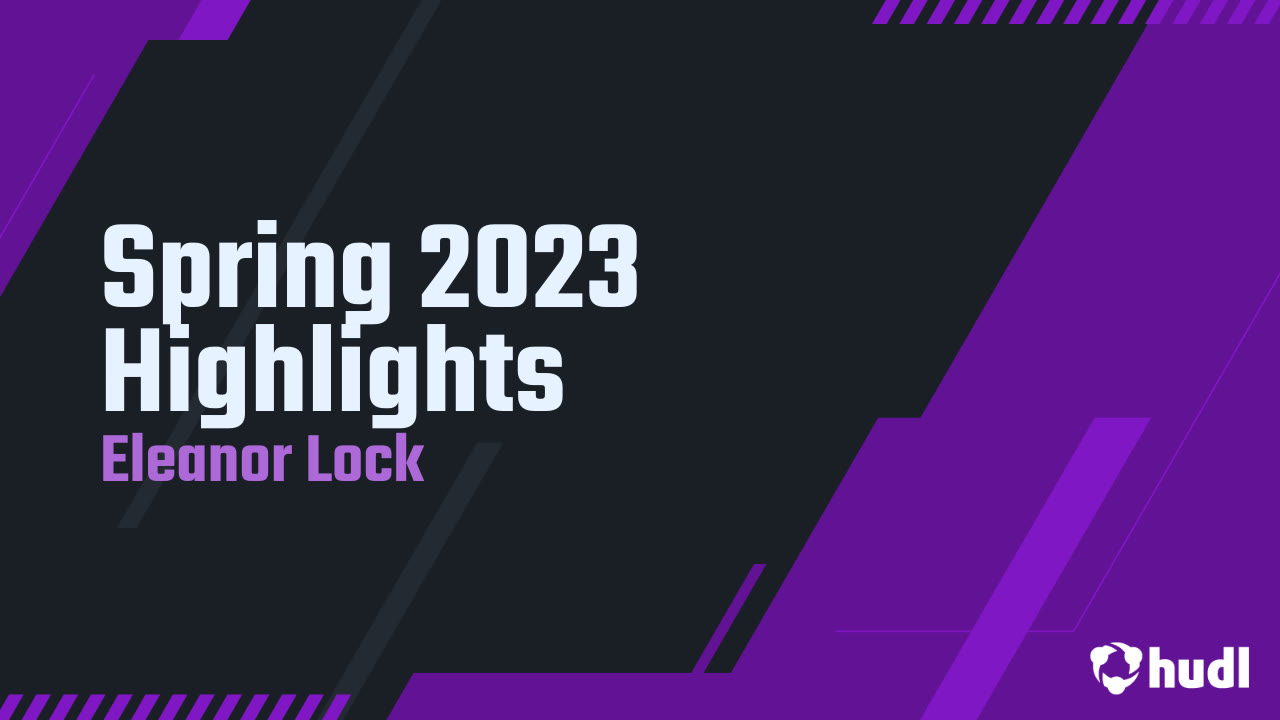 Spring 2023 Highlights - Eleanor Lock highlights - Hudl
